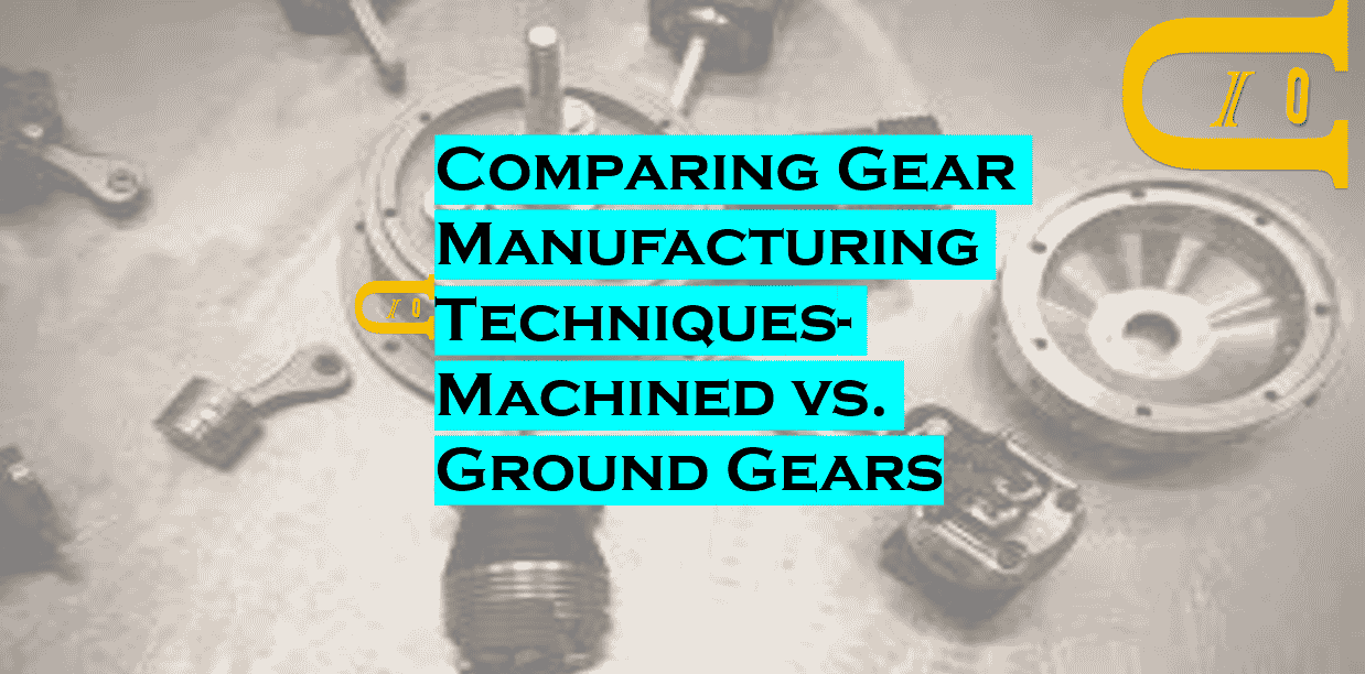 Comparing Gear Manufacturing Techniques- Machined vs. Ground Gears