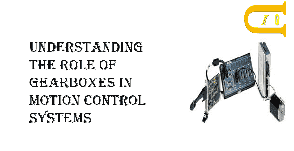 Understanding the Role of Gearboxes in Motion Control Systems